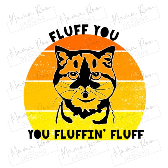 Fluff You You Fluffin' Fluff Funny Cat Quote PNG File | Etsy