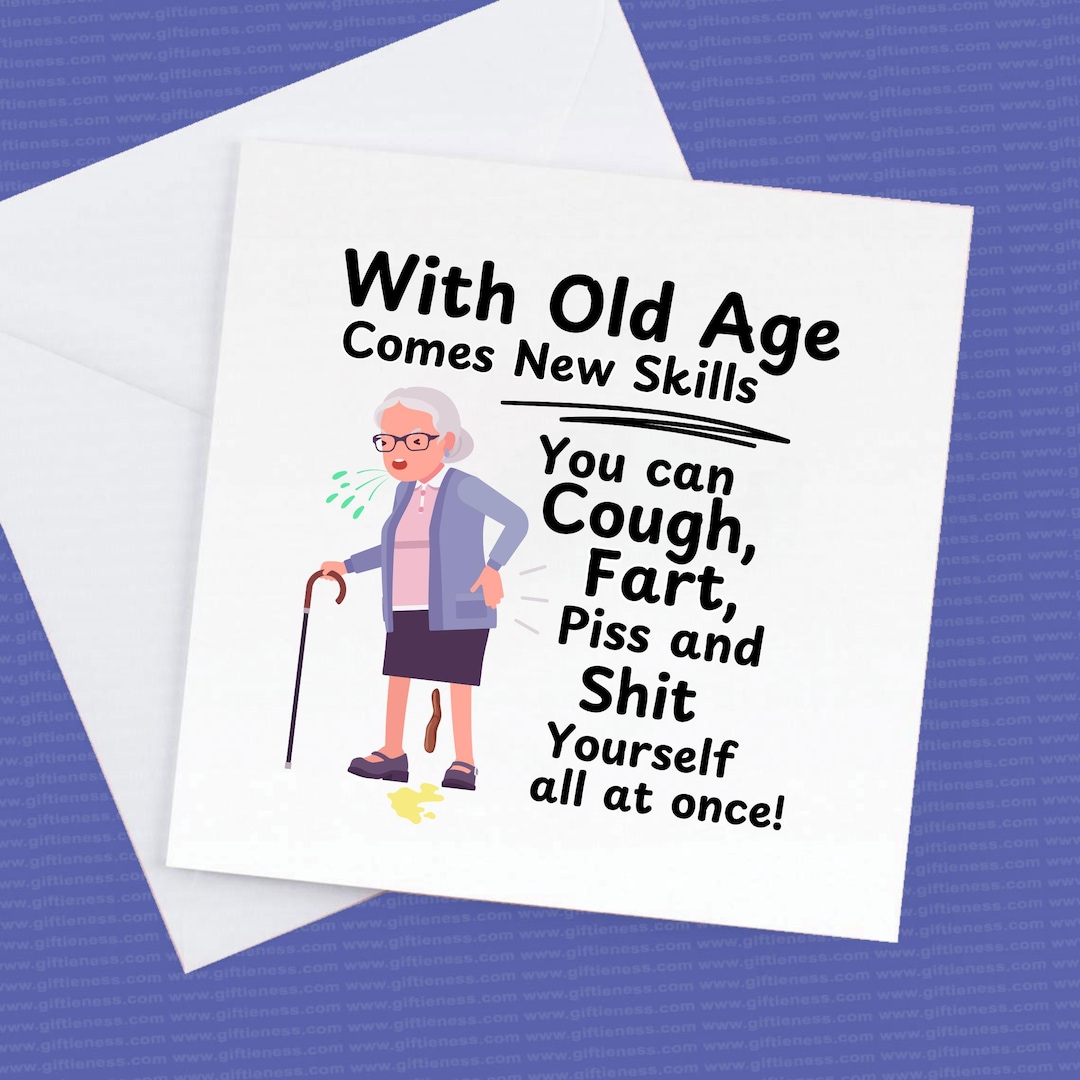 With Old Age Comes New Skills You Can Cough, Fart, Piss and Shit ...