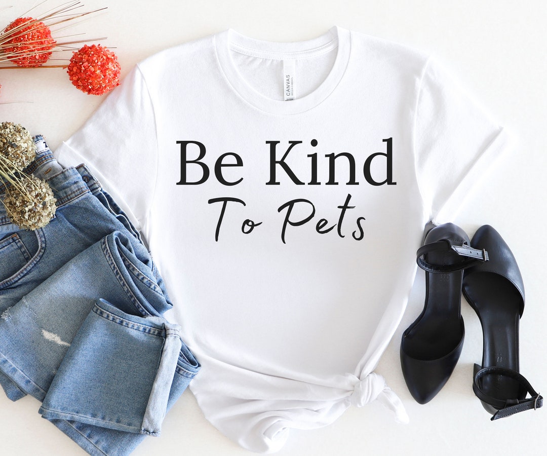 Be Kind to Pets, Kindness Shirt, Be Kind Pet Gift, Pet Lover Gift ...