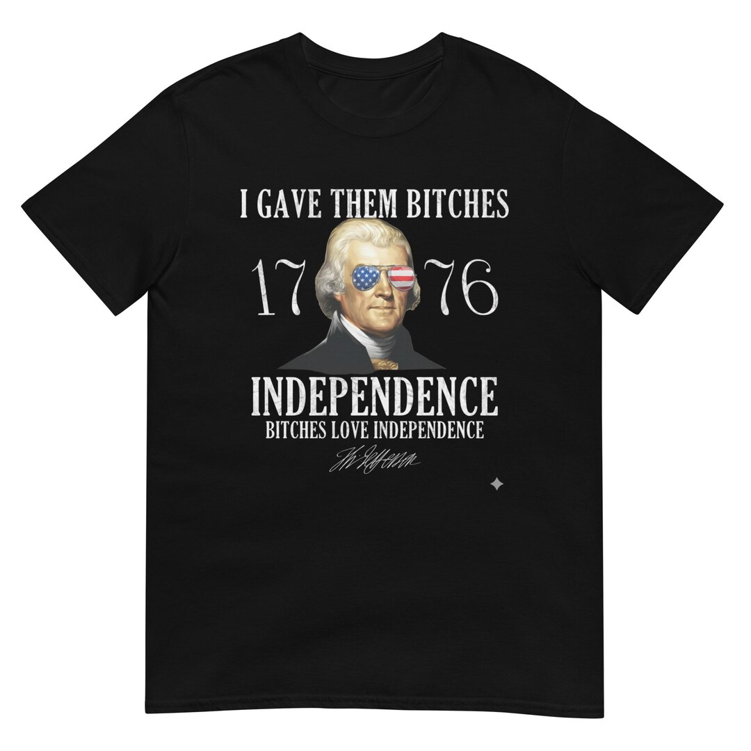 Funny 1776 Jefferson Shirt – “I Gave Them Bitches Independence” Meme ...