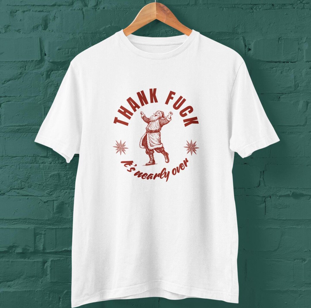 THANK FUCK Its Nearly Over Funny Xmas Shirt for People Who Hate ...