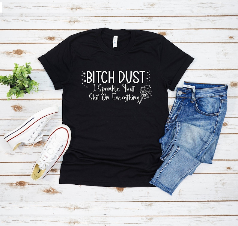 Bitch Dust Shirt, I Sprinkle That Shit on Everything Shirt, Attitude ...