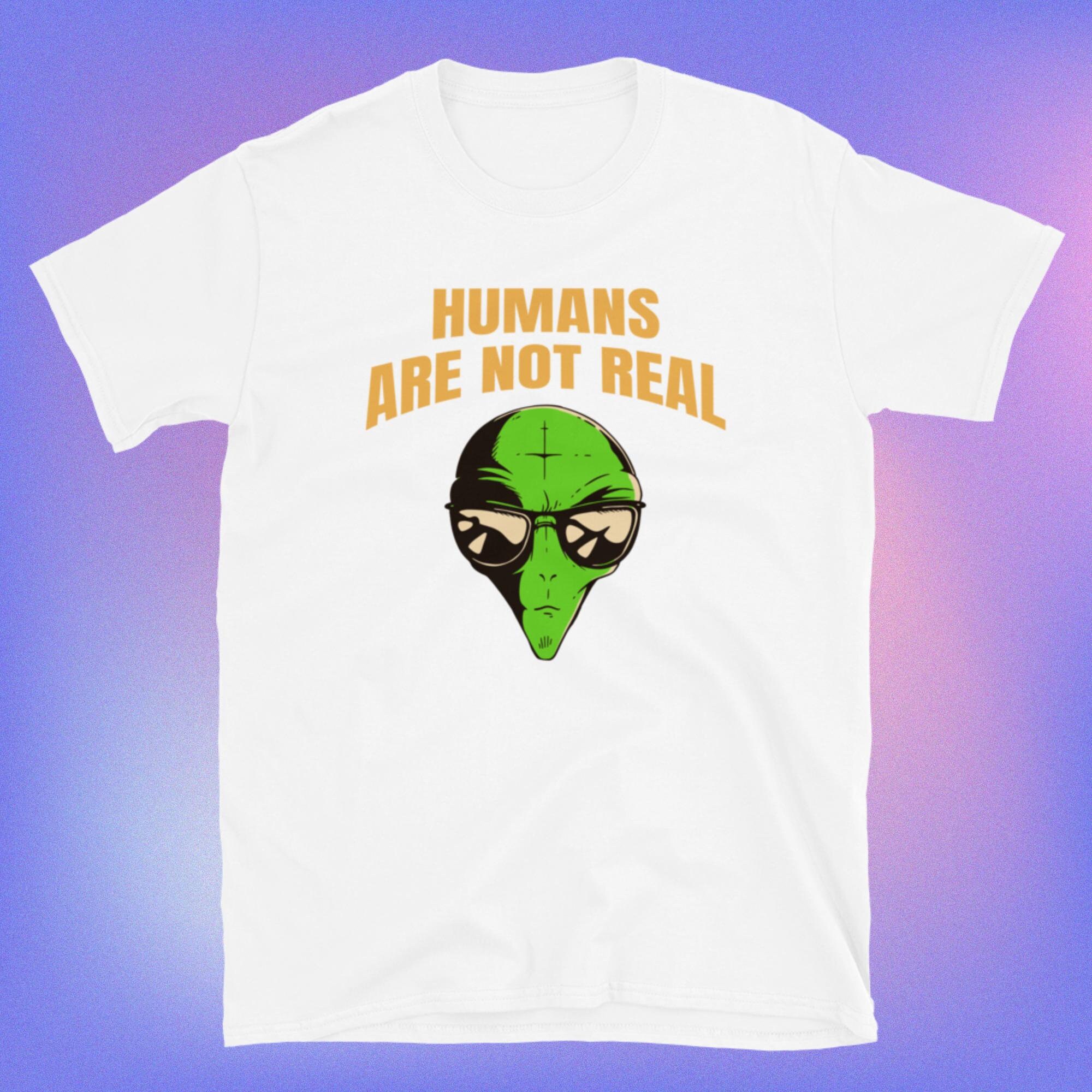 Humans Are Not Real T-shirt - Etsy