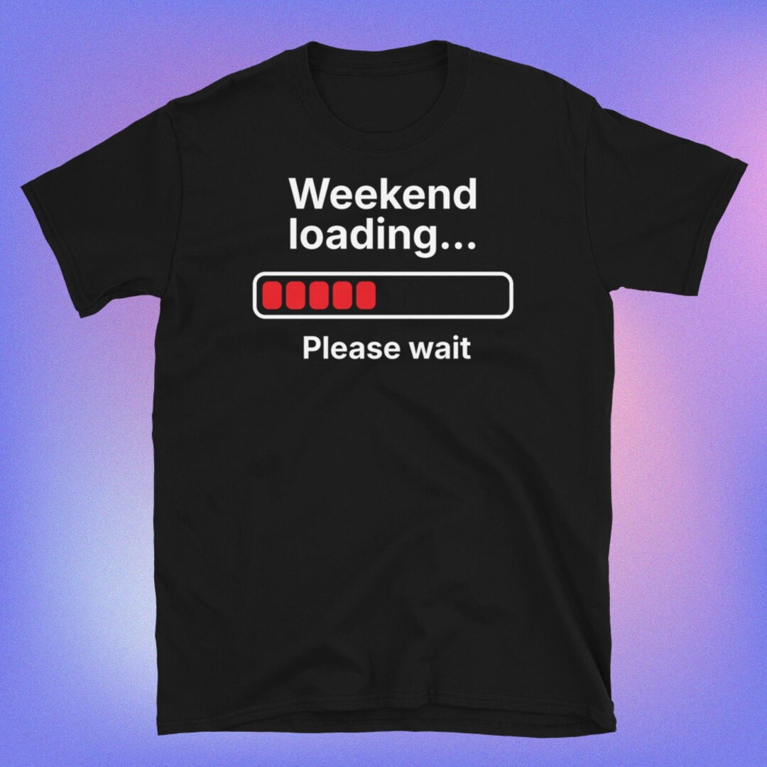 Weekend Loading... Please Wait T-shirt - Etsy