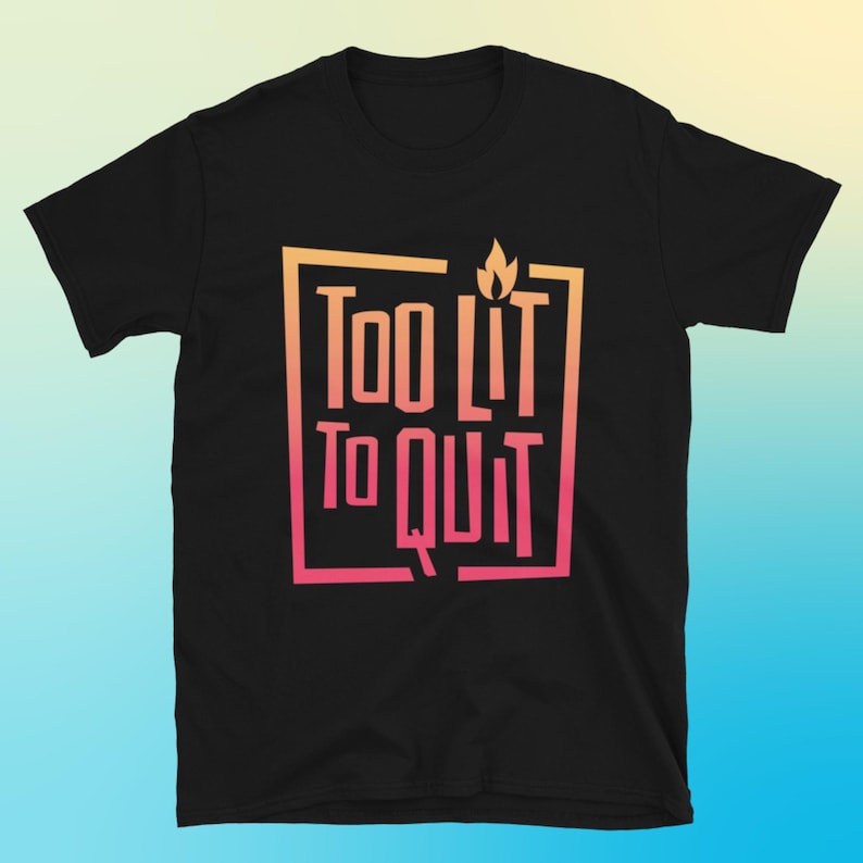 Too Lit to Quit T-shirt - Etsy