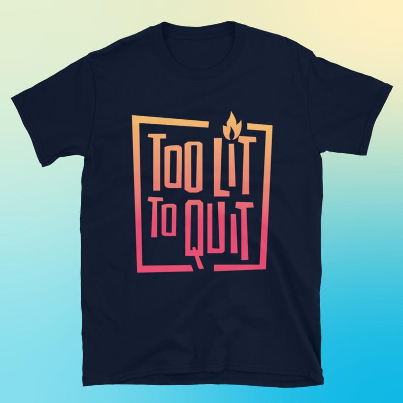 Too Lit to Quit T-shirt - Etsy