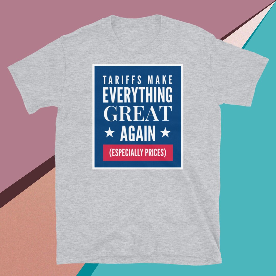 Tariffs Make Everything Great Again (especially Prices) T-shirt - Etsy
