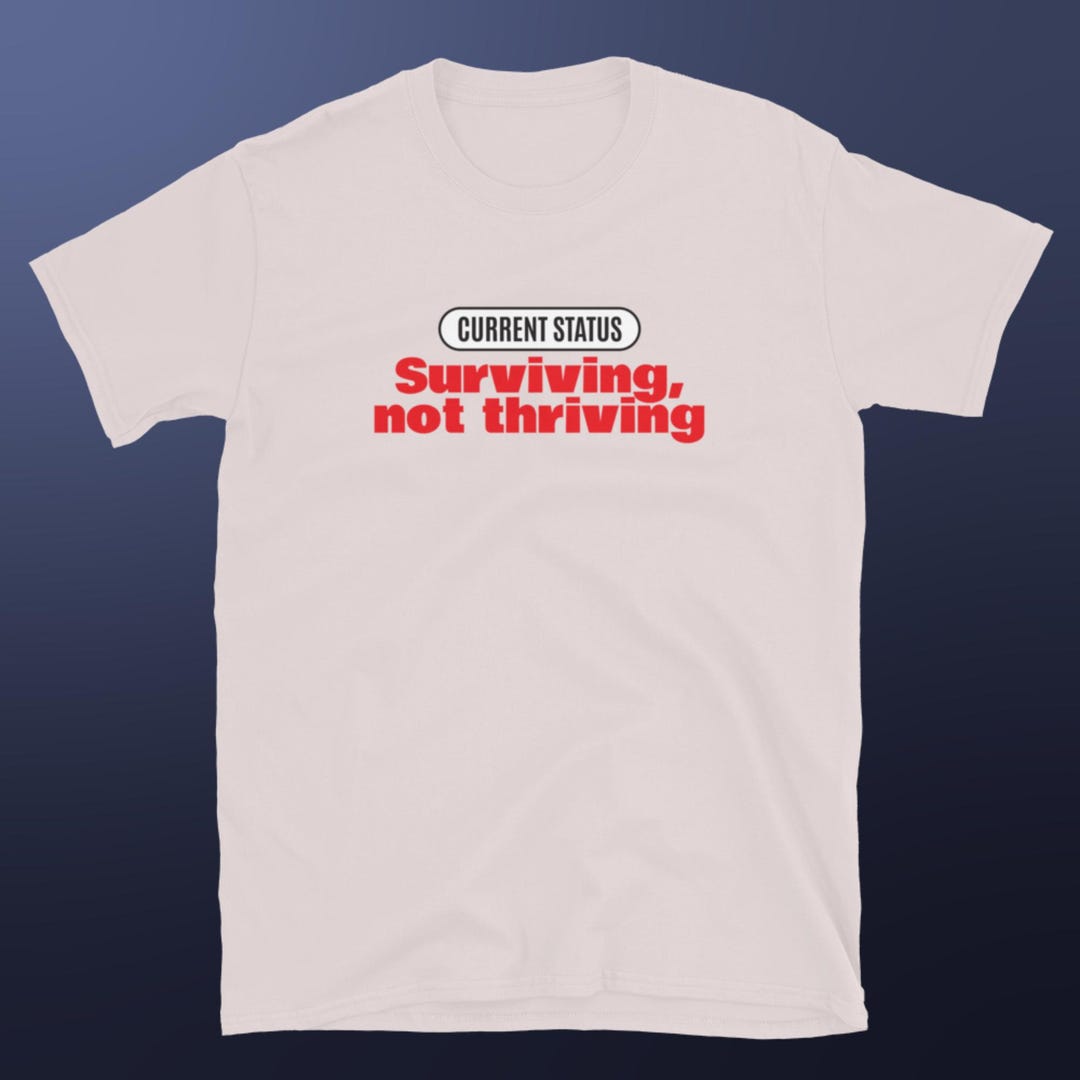 Current Status: Surviving, Not Thriving T-shirt - Etsy