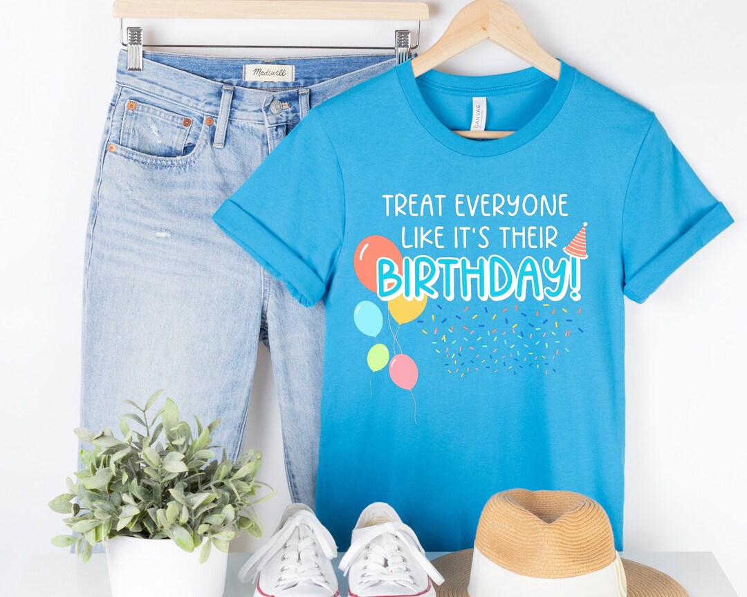 Treat Everyone Like It's Their Birthday Unisex Jersey Short Sleeve Tee ...