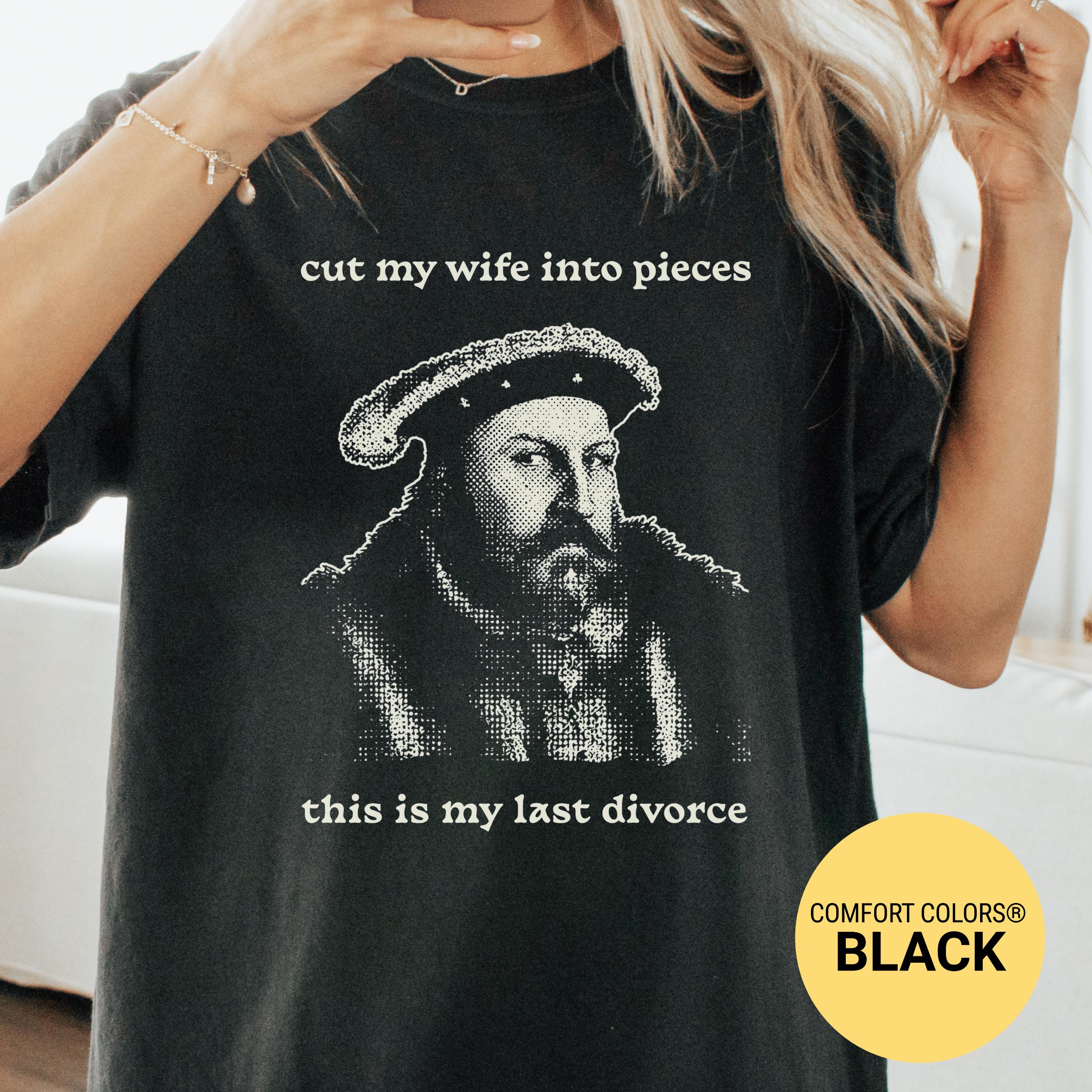 Cut My Wife Into Pieces Unhinged Henry VIII Tudor History Meme Shirt - Etsy