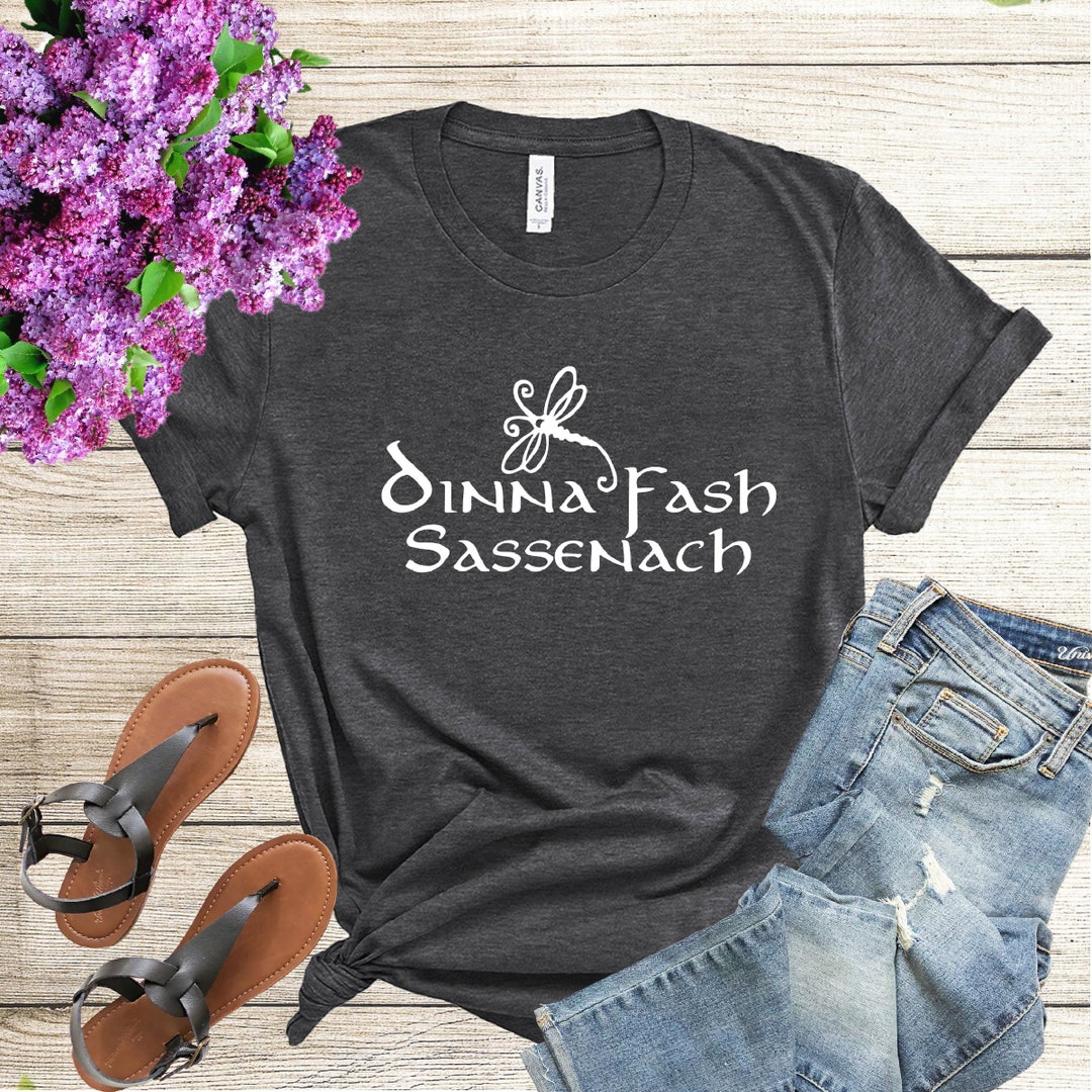 Sassenach Shirt Dinna Fash Shirt Don T Worry Shirt Claire Shirt