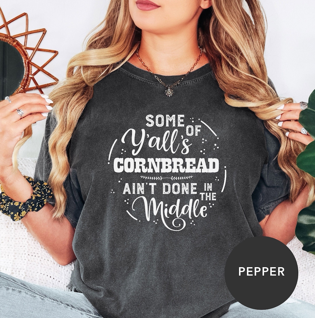 Funny Country Shirt, Some of Y'all's Cornbread Ain't Done in the Middle ...