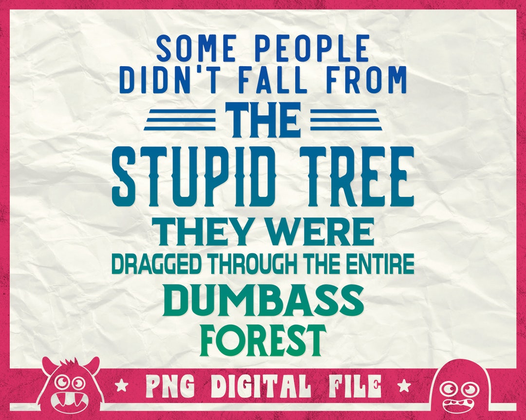 Some People Didn't Fall From the Stupid Tree Svg, They Were Dragged ...