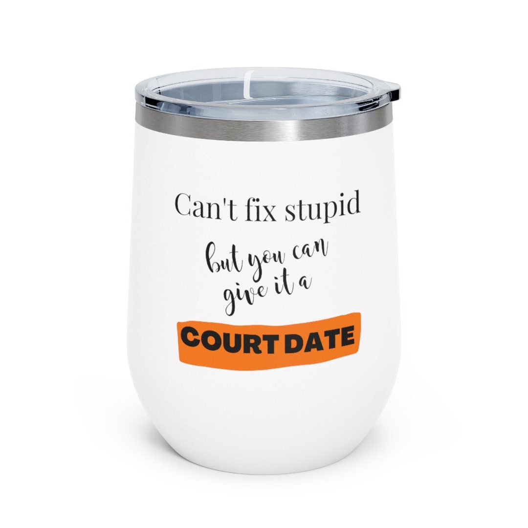 Can't Fix Stupid but You Can Give It a Court Date! Tumbler, Steno Cup ...