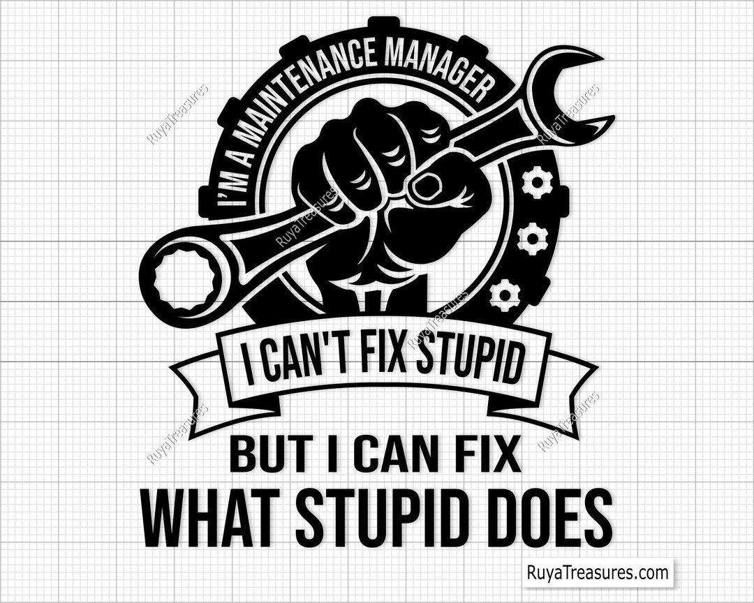 I'm a Maintenance Manager I Can't Fix Stupid but I Can Fix What Stupid ...