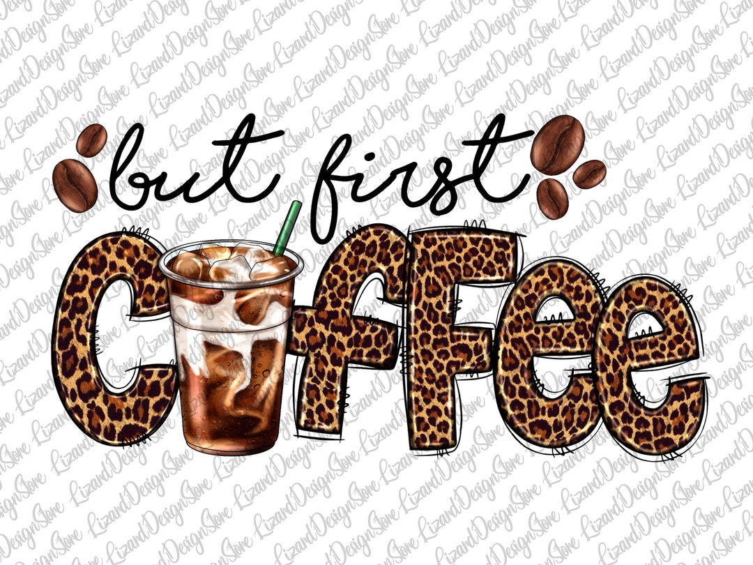 But First Coffee Png, Coffee PNG, Leopard Print, Coffee Sublimation ...