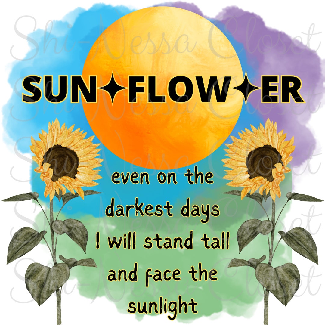 Sunflower Even on the Darkest Days I Will Stand Tall and Face the Sun ...