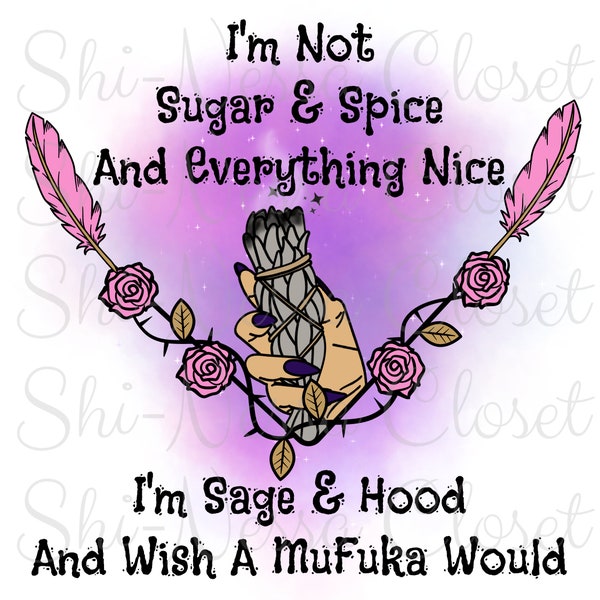 Im Not Sugar And Spice And Everything Nice Im Sage And Hood And Wish A