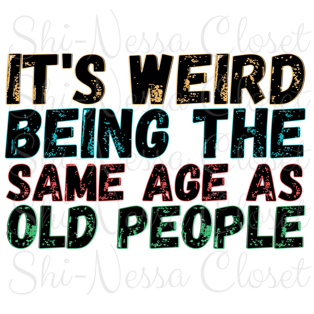 It's Weird Being the Same Age as Old People PNG - No Physical Product ...