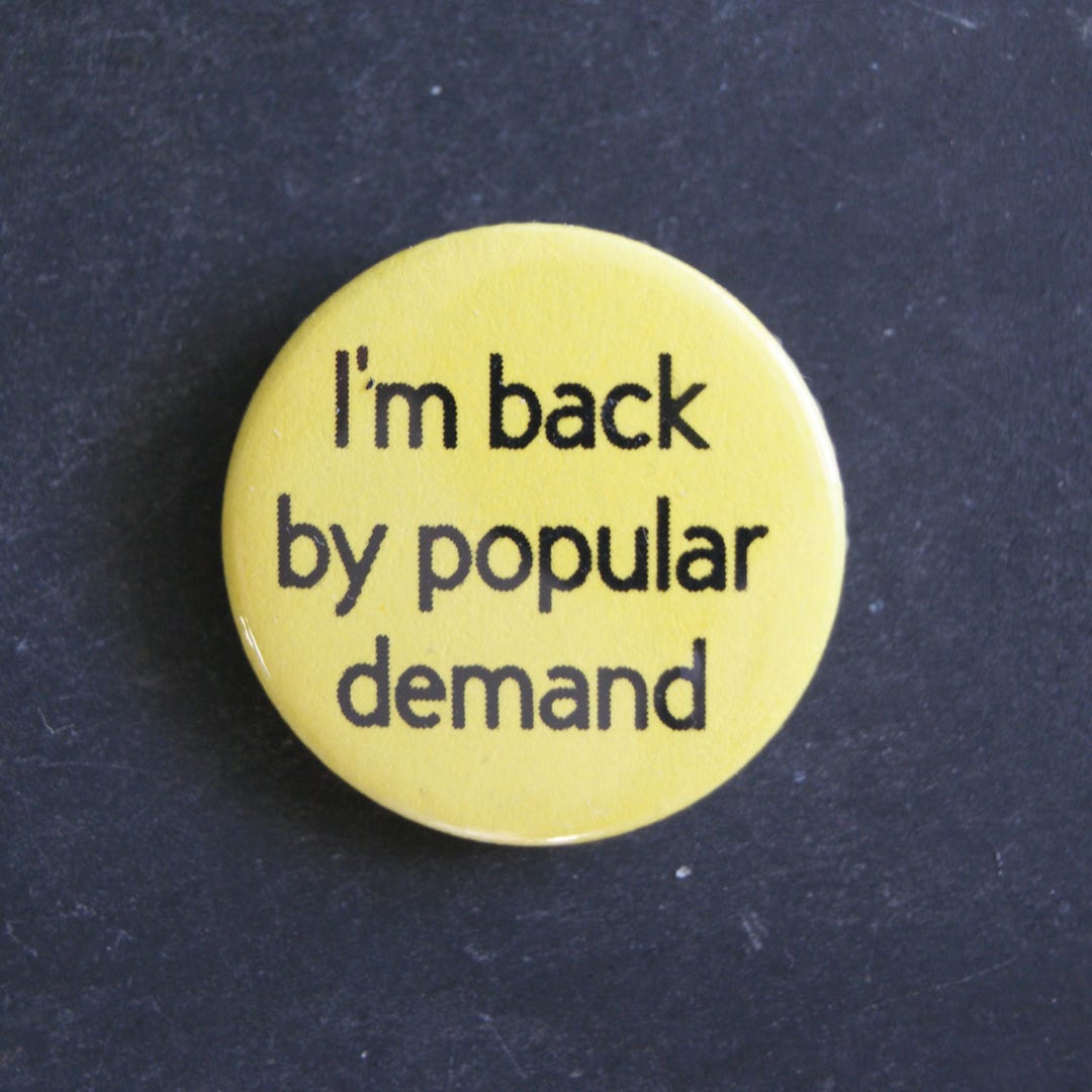 I'm Back by Popular Demand Button Badge - Etsy