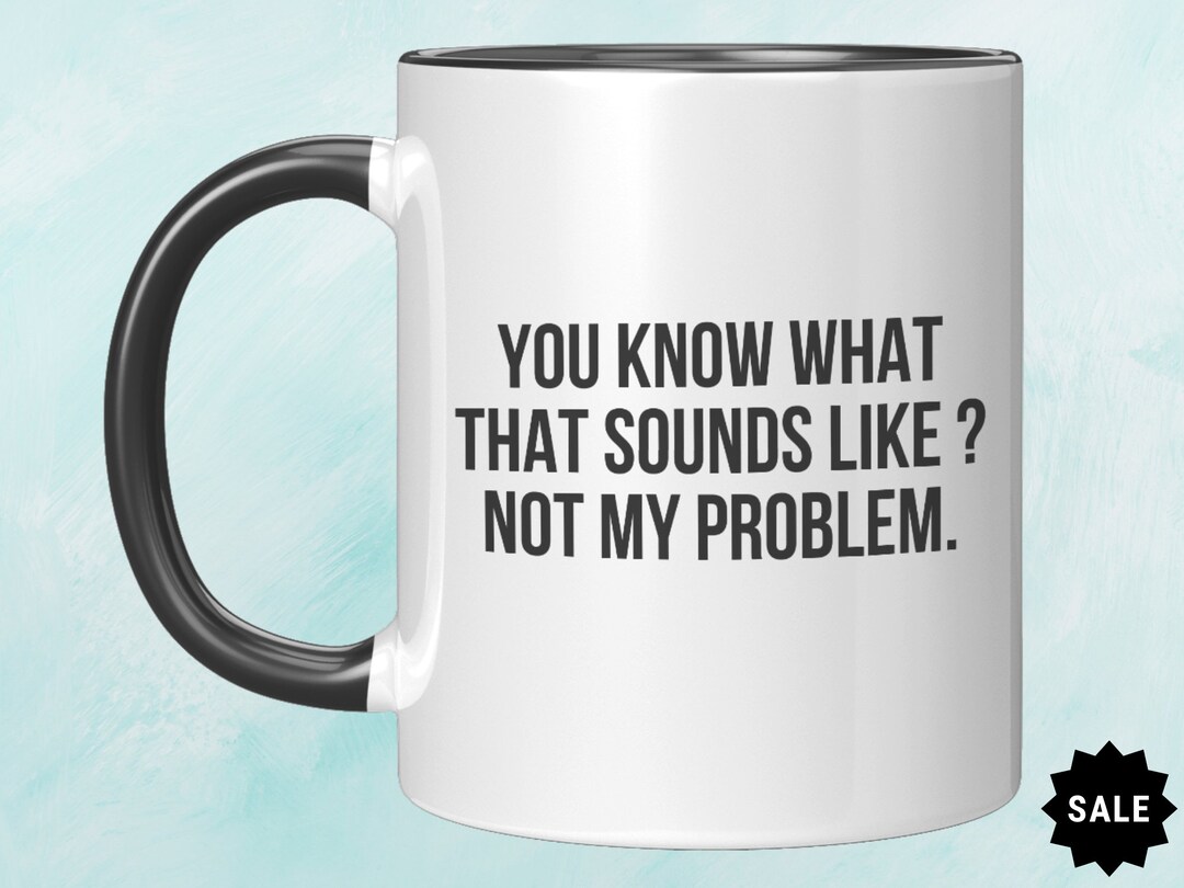 You Know What That Sounds Like Not My Problem, Large Coffee Mug, Gift ...