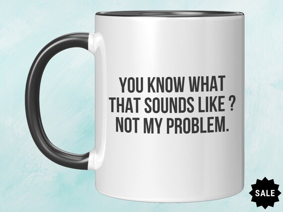 You Know What That Sounds Like Not My Problem Large Coffee | Etsy