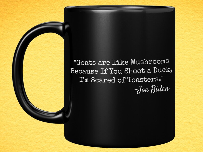 Goats Are Like Mushrooms Mugs Joe Biden Political Quote | Etsy