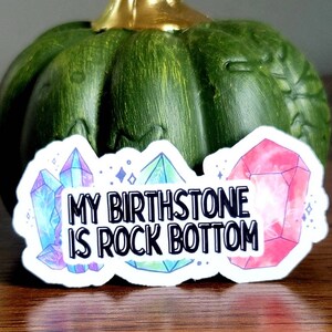 My Birth Stone is Rock Bottom Funny Meme Sticker Depression Mental ...