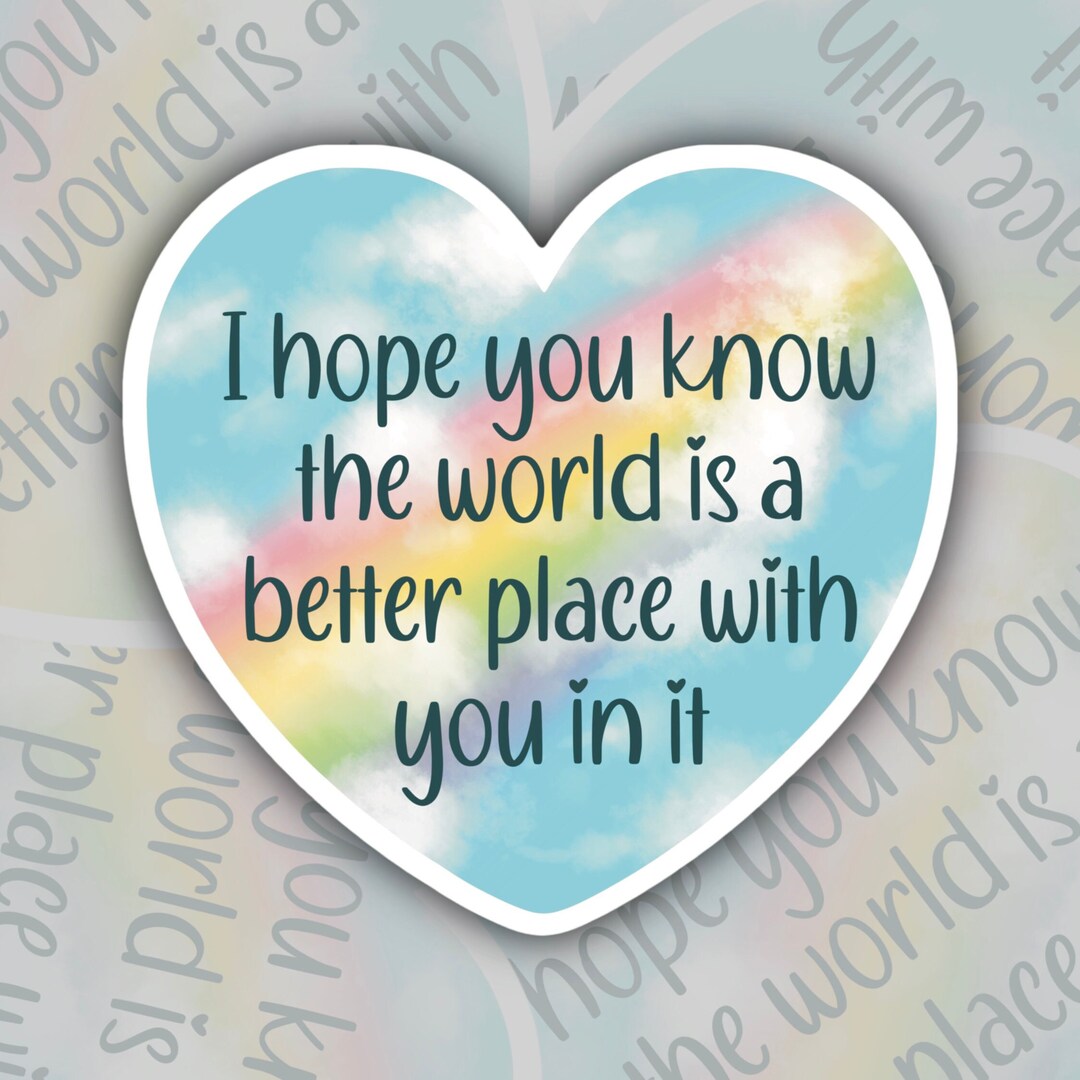 I Hope You Know the World is A Better Place With You in It Sticker ...