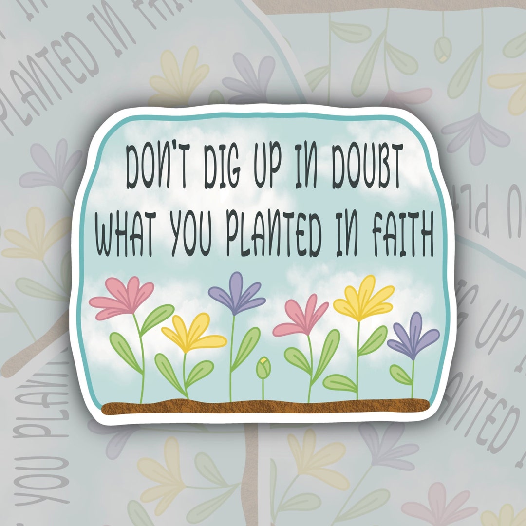 Don't Dig up in Doubt What You Planted in Faith Sticker, Flower Floral ...