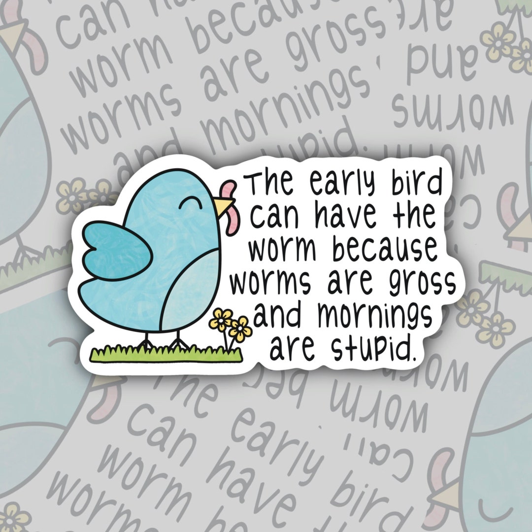 The Early Bird Can Have the Worm Because Worms Are Gross and Mornings ...