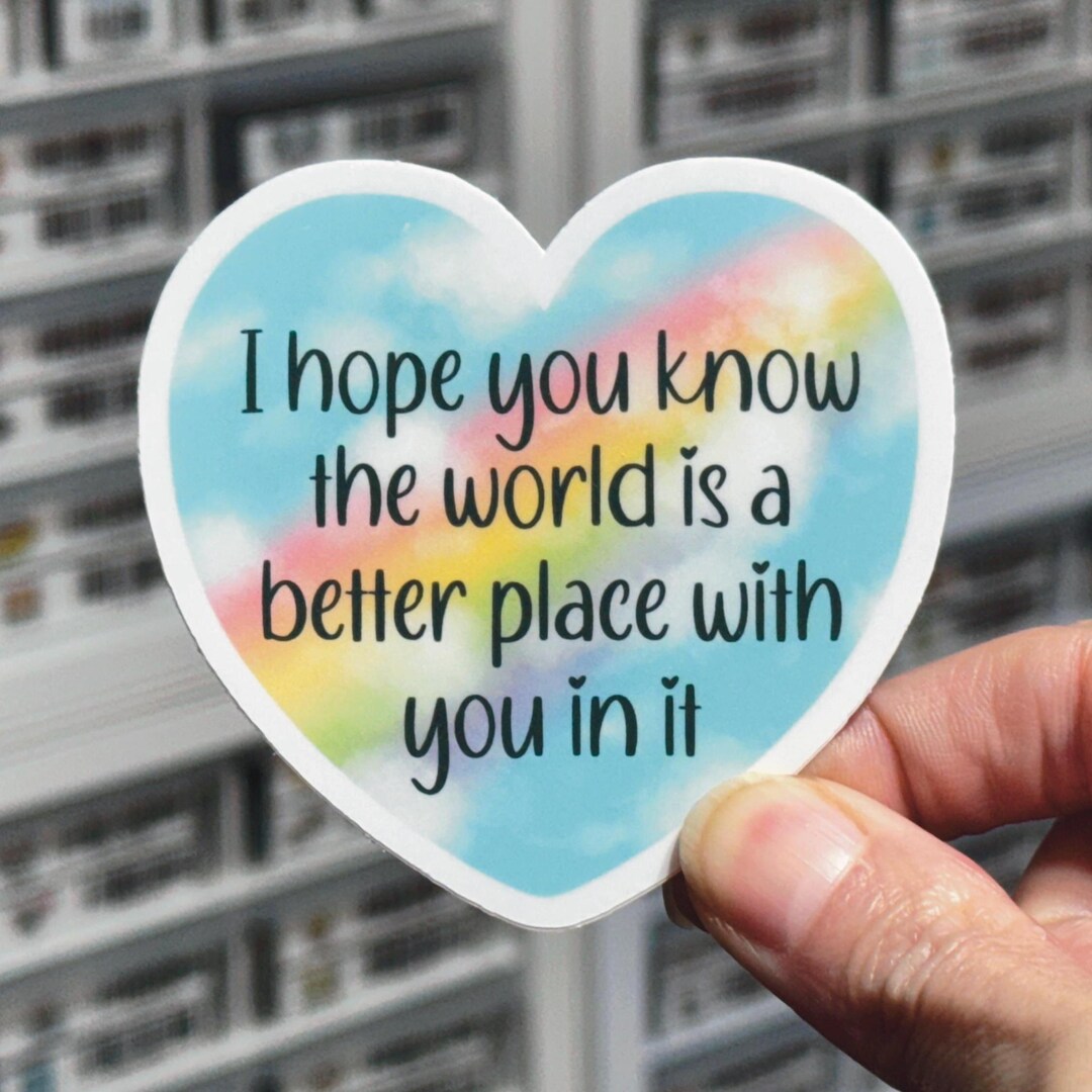 I Hope You Know the World is A Better Place With You in It Sticker ...