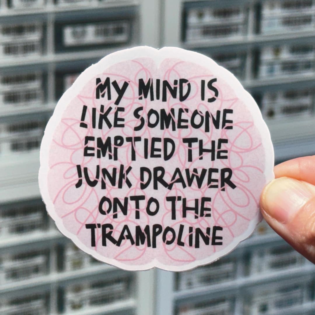 My Mind is Like Someone Emptied the Junk Drawer Onto the Trampoline ...