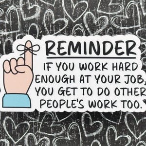 Reminder If You Work Hard Enough at Your Job, You Get to Do Other ...