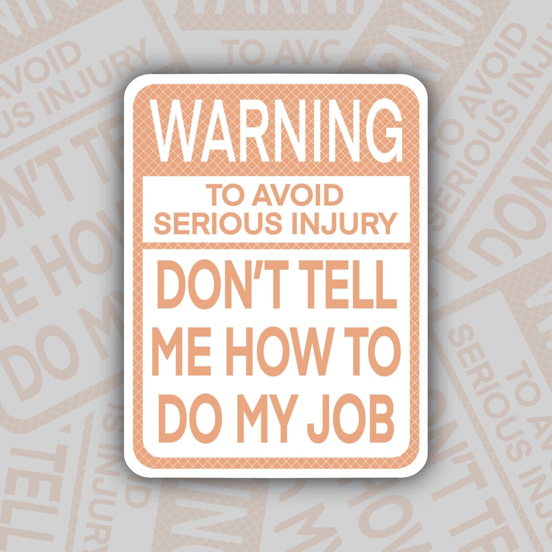 Warning: to Avoid Serious Injury, Don't Tell Me How to Do My Job ...