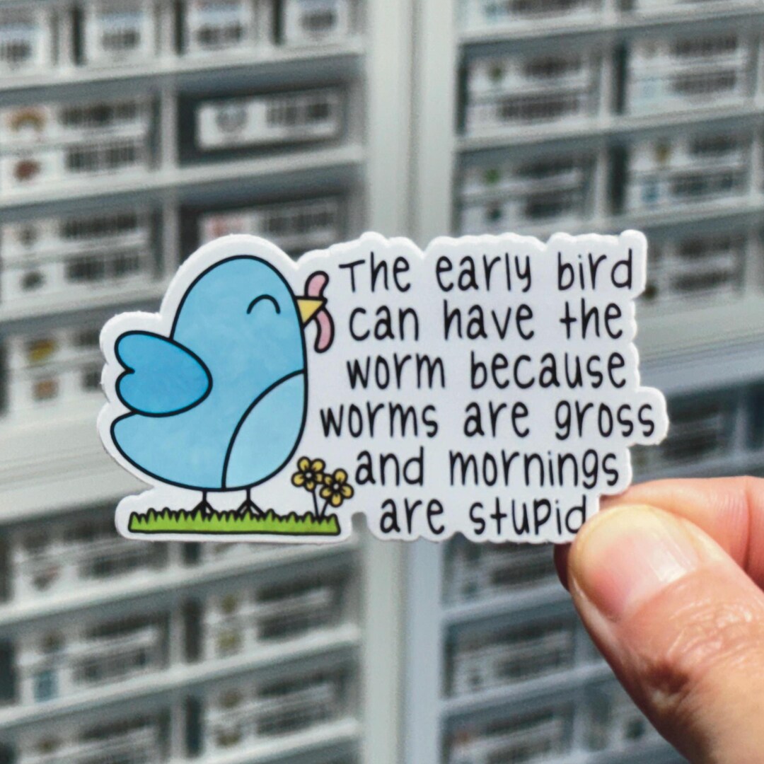 The Early Bird Can Have the Worm Because Worms Are Gross and Mornings ...
