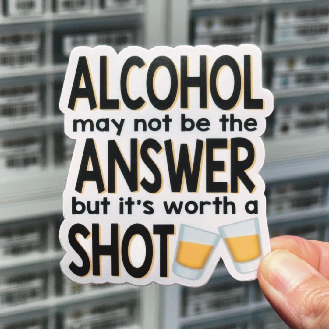 Alcohol May Not Be the Answer but It’s Worth A Shot Sticker, Adult ...