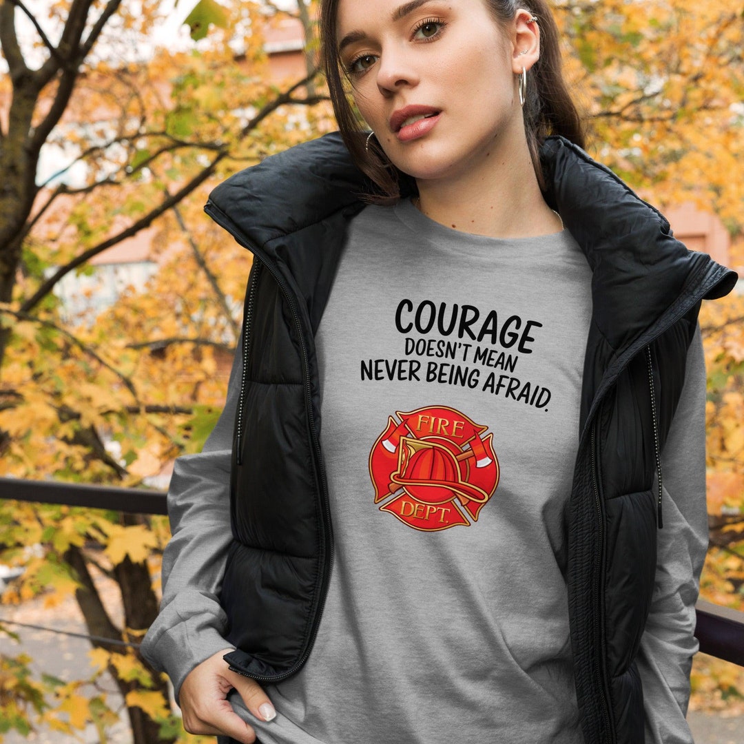 Firefighter, Courage Doesn't Mean Never Be Afraid Unisex Long Sleeve ...