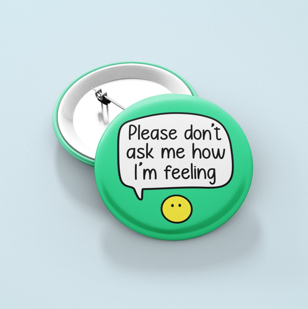 Please Don't Ask Me How I'm Feeling - Badge Pin | Time Out - Give Me ...