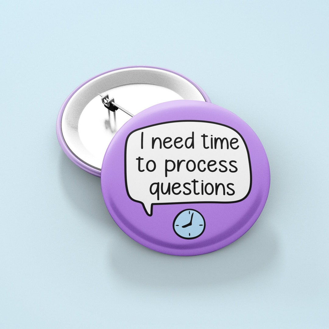 I Need Time to Process Questions Pin Badge | Autism Pin Badge - Mental ...