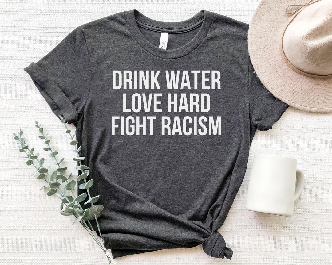Anti Racism Shirt, Drink Water Love Hard Fight Racism, Black Owned ...