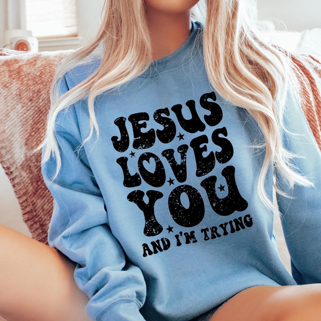 Jesus Loves You And Im Trying Religious Humor Sweatshirt Etsy