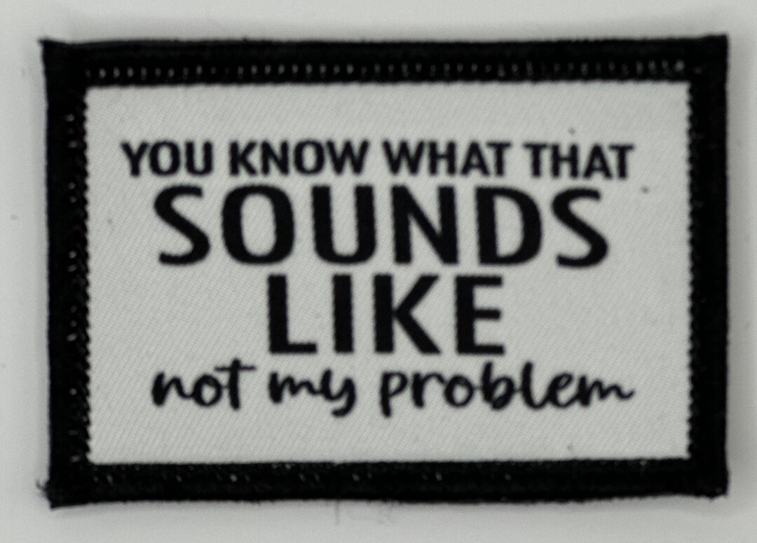 You Know What That Sounds Like? Not My Problem Fancy Patch, Removable 2 ...