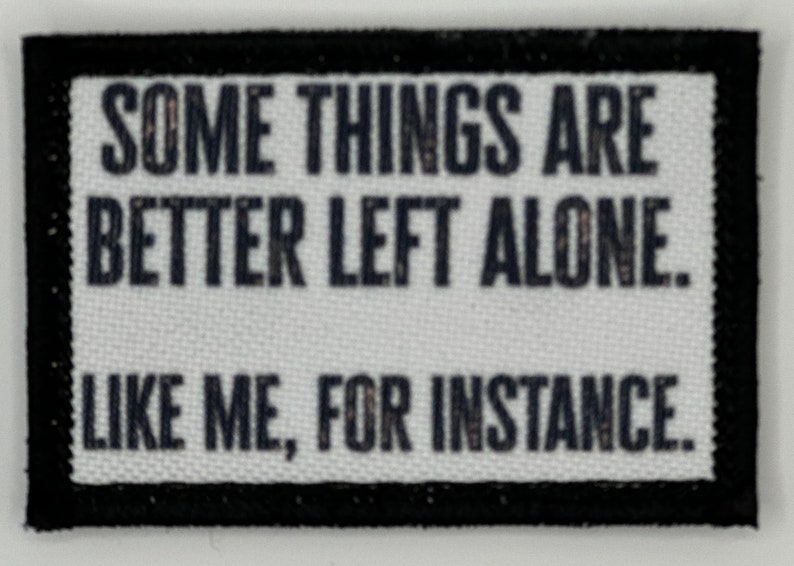 Some Things Are Better Left Alone Like Me for Instance Fancy Patch ...