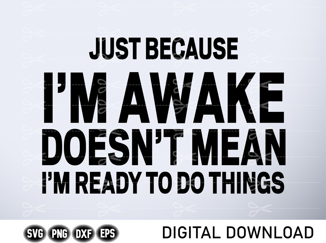Just Because I'm Awake Svg, Doesn't Mean I Am Ready to Do the Things, Humor Svg, Funny Saying ...
