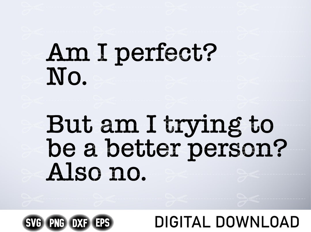 Am I Perfect? No Svg, but Am I Trying to Be a Better Perosn Svg, Funny ...