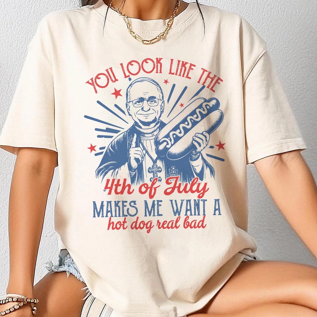 Pope Leo You Look Like the 4th of July Makes Me Want A Hot Dog Shirt ...