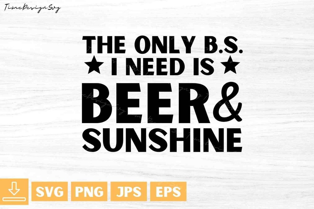The Only B.S. I Need is Beer and Sunshine,sunshine Svg,beer Svg,summer ...