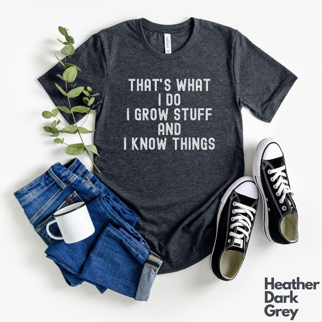 Thats What I Do I Grow Stuff and I Know Things Shirt, Gardening Shirt ...