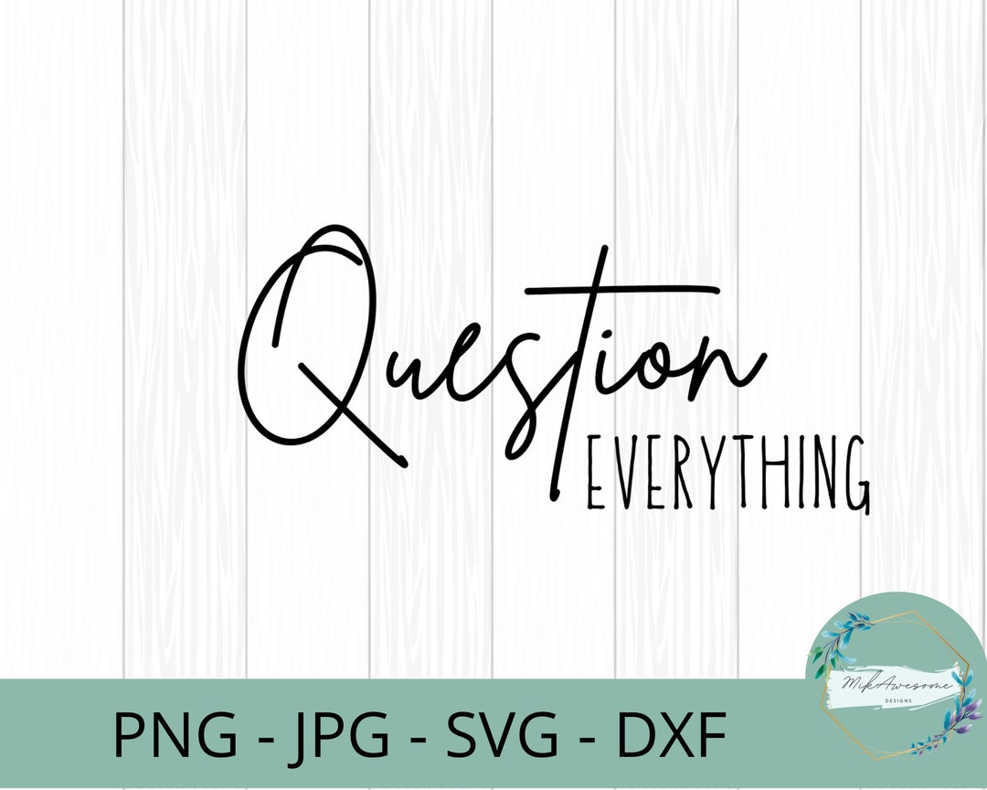 Question Everything- SVG, PNG, JPG Digital File Download - Etsy